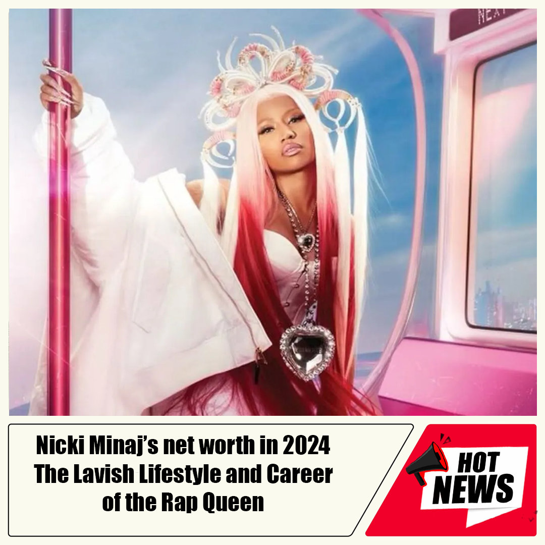 Nicki Minaj’s net worth in 2024: The Lavish Lifestyle and Career of the Rap Queen